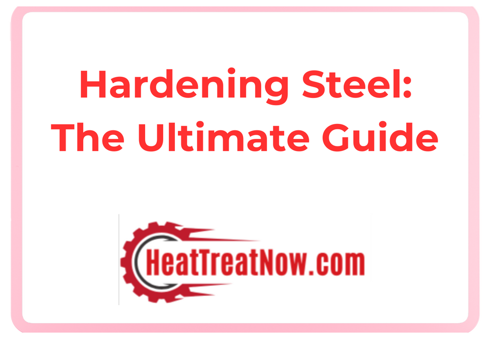Hardening Steel: The Ultimate Guide – HEATTREATNOW